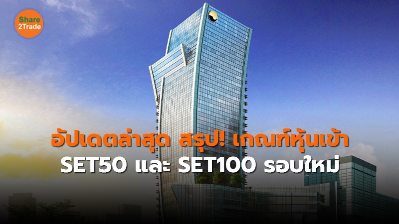 อัปเดตล่าสุด สรุป! เกณฑ์หุ้นเข้า SET50 และ SET100 รอบใหม่ | Share2Trade
